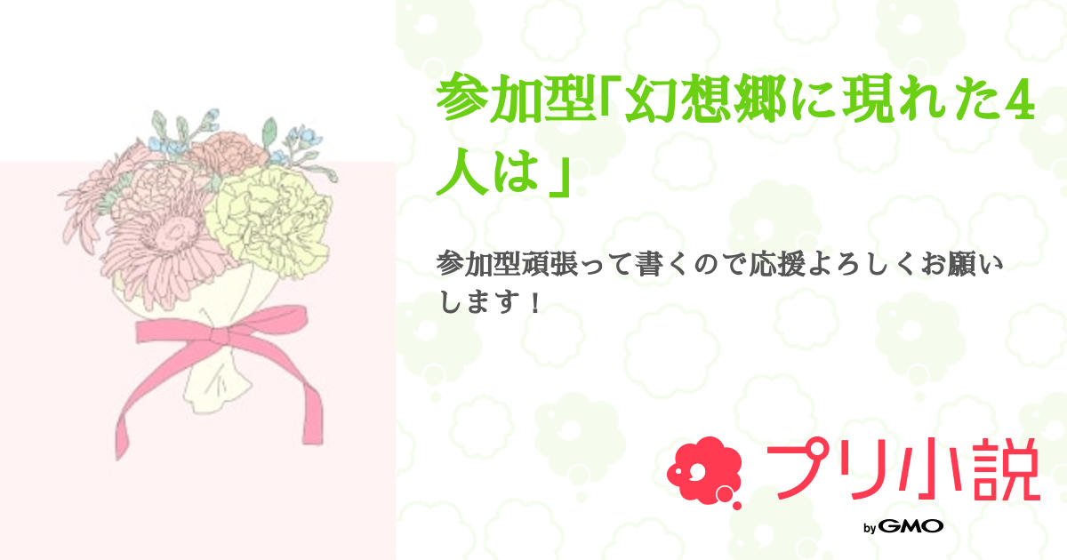 参加型｢幻想郷に現れた4人は⎯⎯｣ 全1話 【連載中】（黒宮玲香 Kuromiya Reikaさんの小説） 無料スマホ夢小説ならプリ